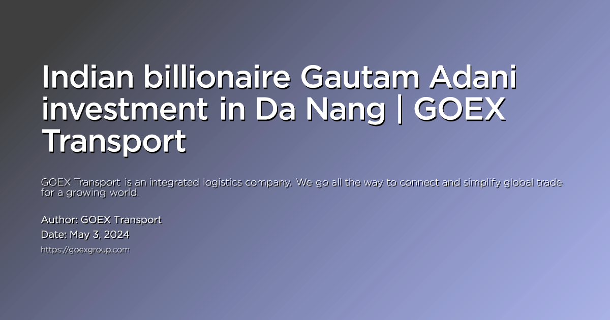 Indian billionaire Gautam Adani investment in Da Nang | GOEX Transport
