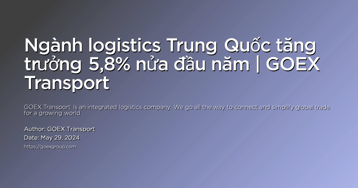 Ngành logistics Trung Quốc tăng trưởng 5,8% nửa đầu năm | GOEX Transport
