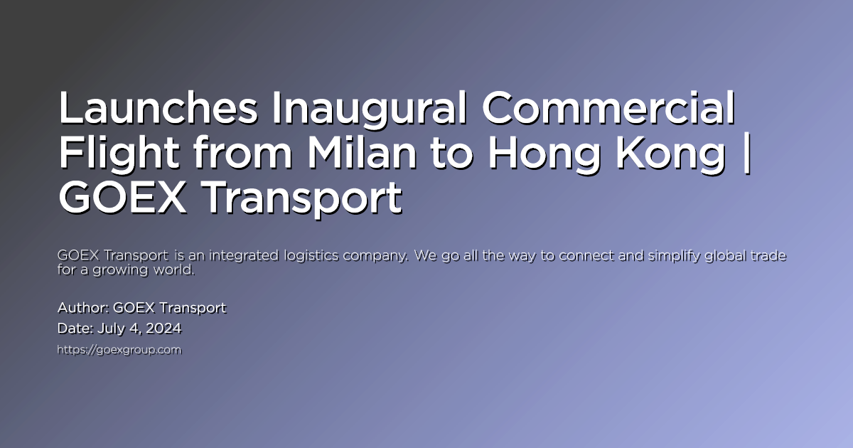 Launches Inaugural Commercial Flight from Milan to Hong Kong | GOEX ...